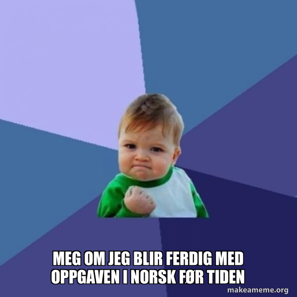 Meg om jeg blir ferdig med oppgaven i norsk før tiden - Success Kid ...