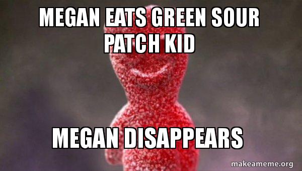Megan eats green sour patch kid Megan disappears - sour patch kids Meme ...