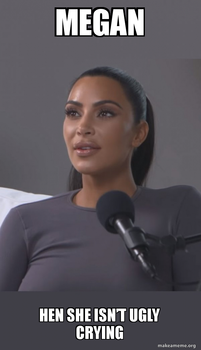Megan Hen she isnâ€™t ugly crying - Kim Kardashian Meme Generator