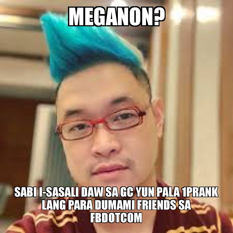 Meganon? Sabi i-sasali daw sa gc yun pala 1prank lang para dumami ...