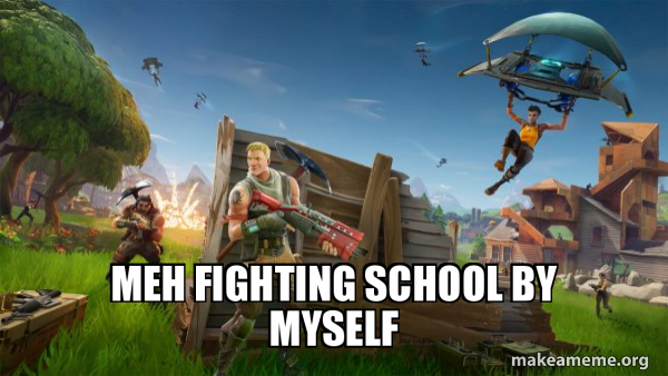 meh fighting school by myself - Fortnite Battle Royale game Meme Generator