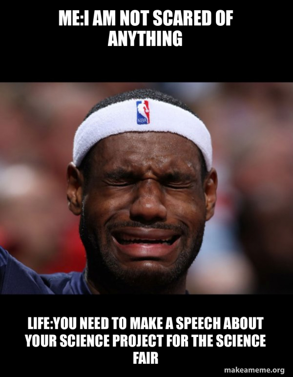 Me:I am not scared of anything Life:You need to make a speech about ...