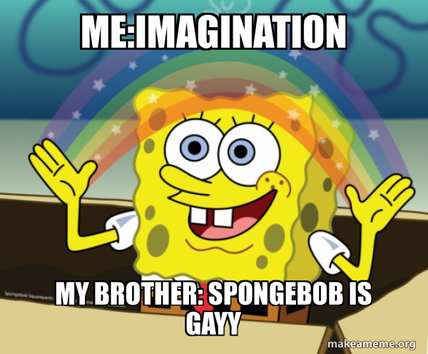 me:IMAGINATION my brother: SPONGEBOB IS GAYY - Rainbow SpongeBob Meme ...