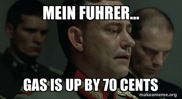Mein Fuhrer... gas is up by 70 cents - Mein Fuhrer Meme Generator