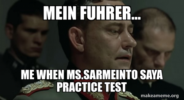 Mein Fuhrer... Me when ms.sarmeinto saya practice test - Mein Fuhrer ...