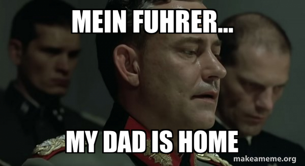 Mein Fuhrer... my dad is home - Mein Fuhrer Meme Generator