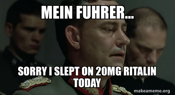 Mein Fuhrer... Sorry I slept on 20mg Ritalin today - Mein Fuhrer Meme ...