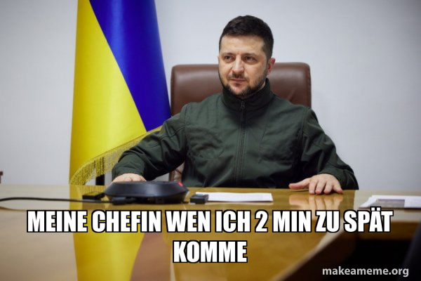 Meine Chefin wen ich 2 min zu spät komme - Volodymyr Zelenskyy Meme ...