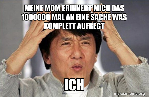 meine mom erinnert mich das 1000000 mal an eine sache was komplett ...