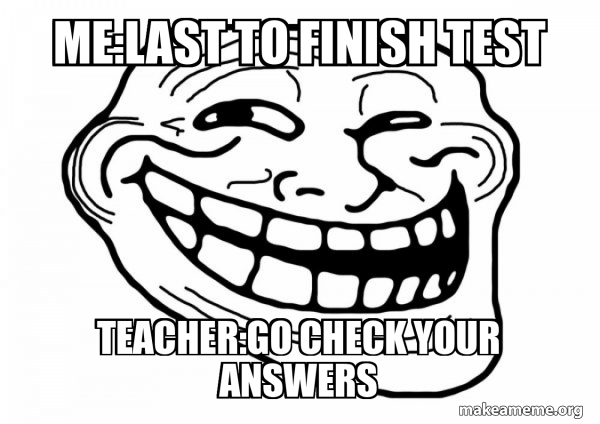 Me:last to finish test Teacher:go check your answers - Trollface Meme ...