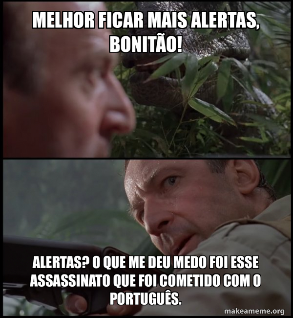 Melhor ficar mais alertas, bonitão! Alertas? O que me deu medo foi esse ...