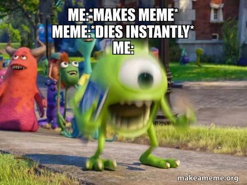 Me:*Makes meme* Meme:*dies instantly* Me: Meme Generator