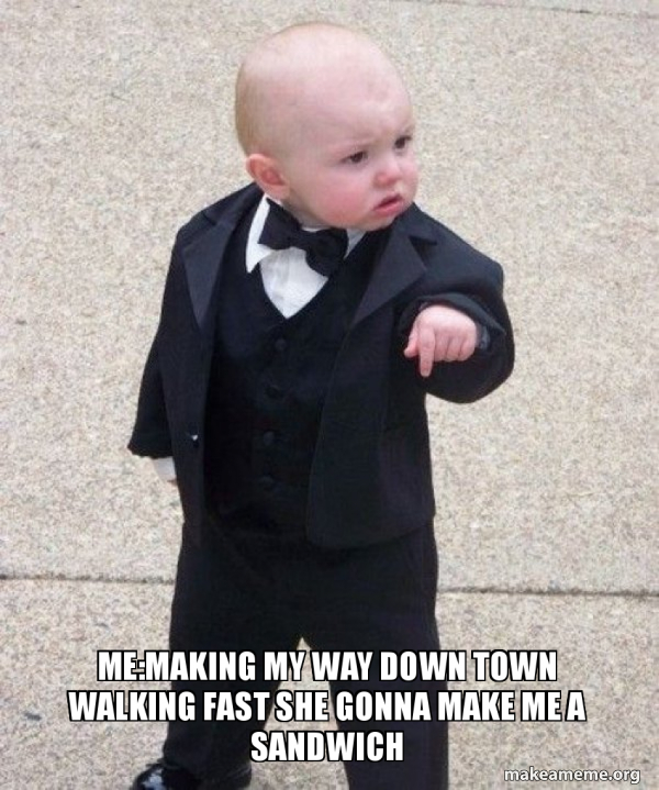 me:making my way down town walking fast she gonna make me a sandwich ...