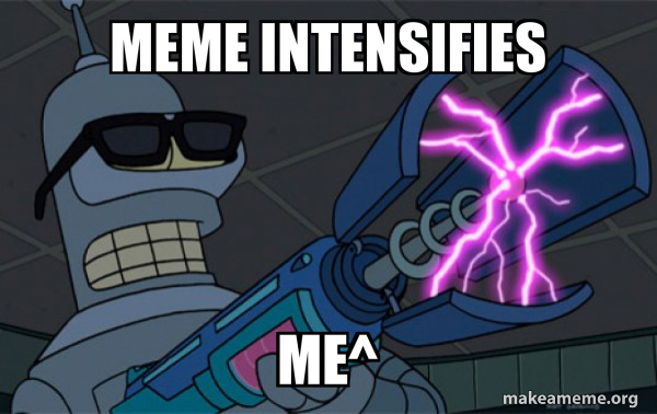 meme intensifies me^ - Blasting Bender Meme Generator