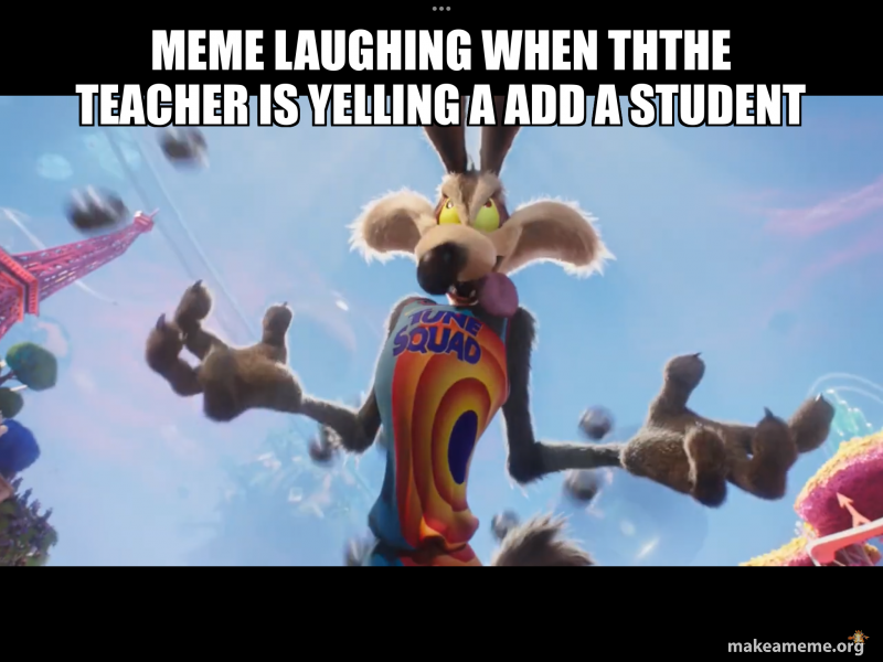 MeMe laughing when ThThe teacher is yelling a add a student Meme Generator