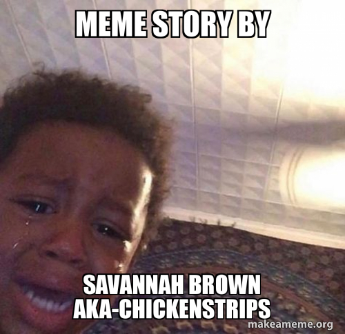 meme story by savannah brown aka-chickenstrips Meme Generator