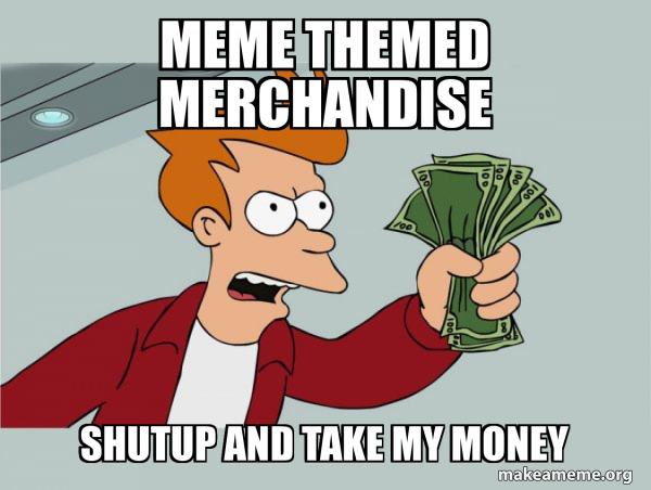 meme themed merchandise Shutup and Take My Money - Shutup and Take My ...