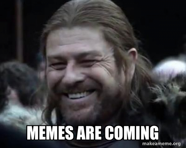 Memes are coming - Happy Ned Stark Meme Meme Generator