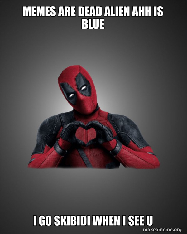 memes are dead alien ahh is blue i go skibidi when i see u - Deadpool ...