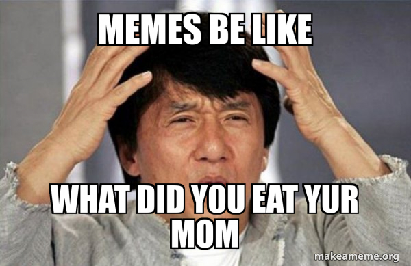 memes be like what did you eat yur MOM - Jackie Chan Why? Meme Generator