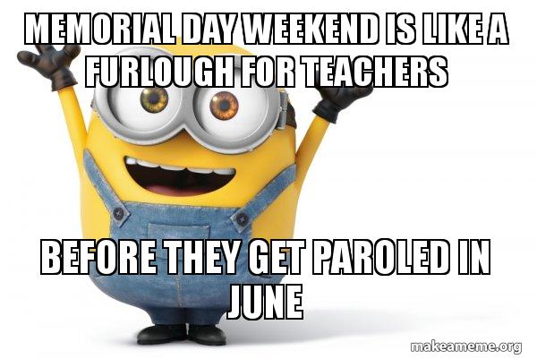 Memorial Day weekend is like a furlough for teachers Before they get ...