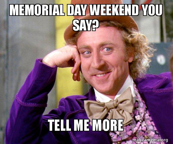 Memorial Day Weekend You say? Tell me more - Willy Wonka Sarcasm Meme ...