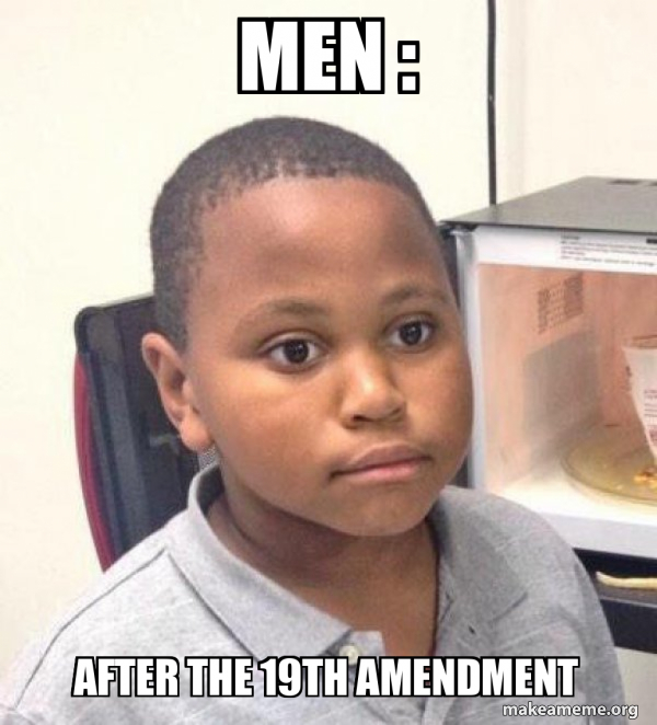 men : after the 19th amendment - Minor Mistake Marvin Meme Generator