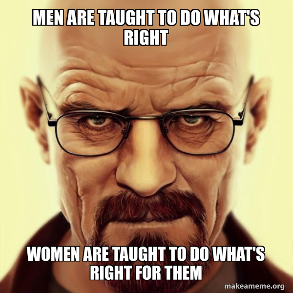 Men are taught to do what's right Women are taught to do what's right ...