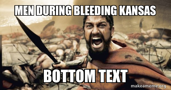 Men During Bleeding Kansas Bottom Text - The 300 Meme Generator