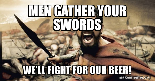 men gather your swords we'll fight for our beer! - The 300 Meme Generator