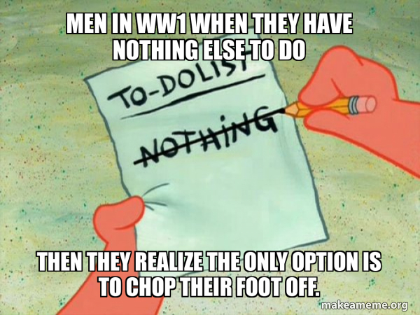 Men in ww1 when they have nothing else to do then they realize the only ...