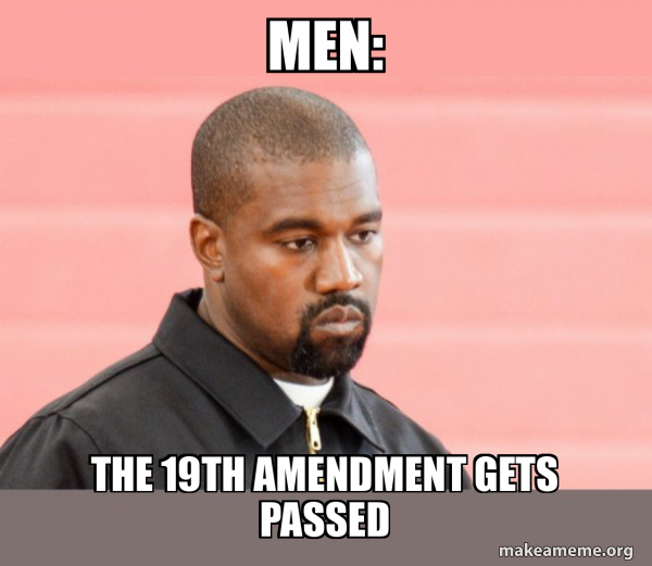 Men: The 19th amendment gets passed - Kanye West Meme Generator