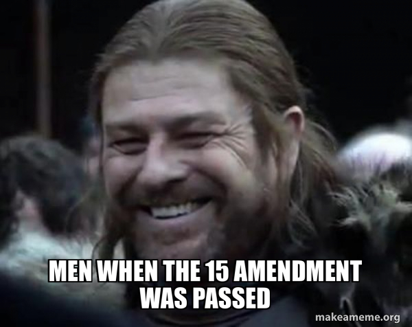 men when the 15 amendment was passed - Happy Ned Stark Meme Meme Generator