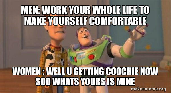 Men: work your whole life to make yourself comfortable Women : well u ...