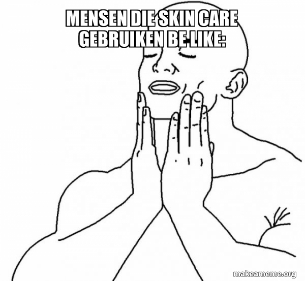 Mensen die Skin care gebruiken be like: - Feels Good Meme Generator