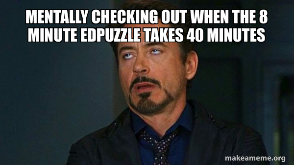Mentally checking out when the 8 minute edpuzzle takes 40 minutes ...
