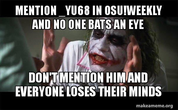 Mention _yu68 in osu!weekly and no one bats an eye Don't mention him ...