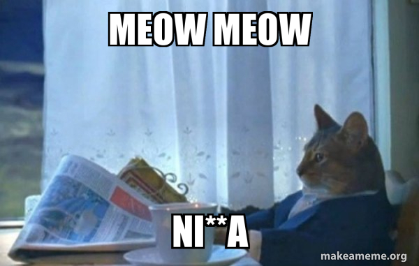 meow meow ni**a - Sophisticated Cat Meme Generator