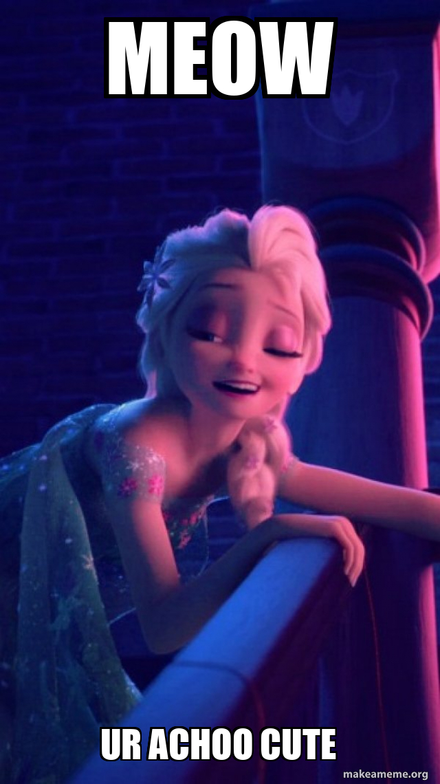 meow ur achoo cute - Drunk Elsa Meme Generator
