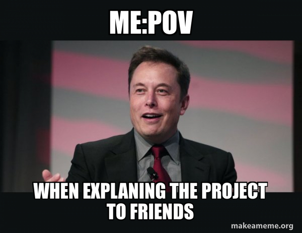 me:POV WHEN EXPLANING THE PROJECT TO FRIENDS - Elon Musk Meme Generator
