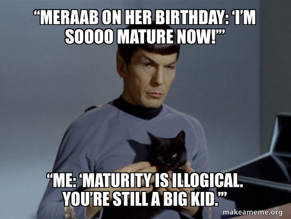 “Meraab on her birthday: ‘I’m SOOOO mature now!’” “Me: ‘Maturity is ...
