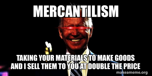 MERCANTILISM TAKING YOUR MATERIALS TO MAKE GOODS AND I SELL THEM TO YOU ...
