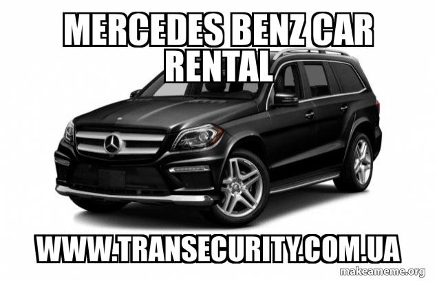 Mercedes Benz car rental www.transecurity.com.ua Meme Generator