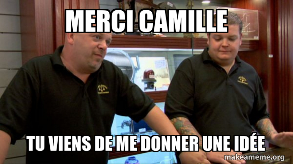 merci camille tu viens de me donner une idée - Pawn Stars Meme Generator