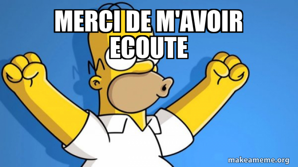 MERCI DE M'AVOIR ECOUTE - Happy Homer Meme Generator