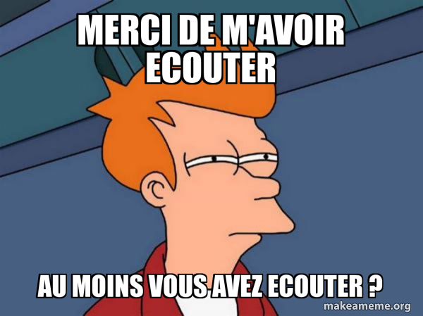 merci de m'avoir ecouter au moins vous avez ecouter ? - Futurama Fry ...