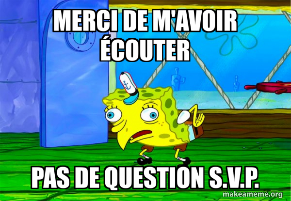 merci de m'avoir écouter pas de question S.V.P. - Mocking SpongeBob ...