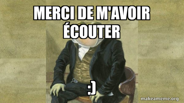 Merci de m'avoir écouter :) - Colonel Toad Meme Generator