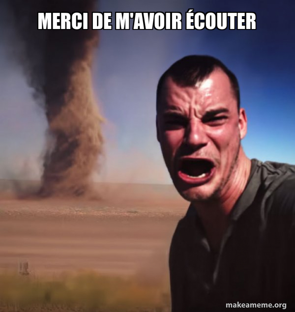 Merci de m'avoir écouter - Tornado Guy Meme Generator