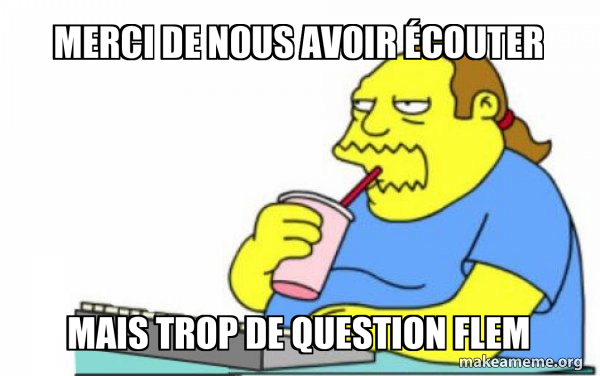 merci de nous avoir écouter mais trop de question flem - Worst ...